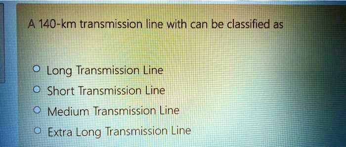 SOLVED: A 140-km transmission line can be classified as: - Long ... SOLVED: A 140-km transmission line can be classified as: - Long ...