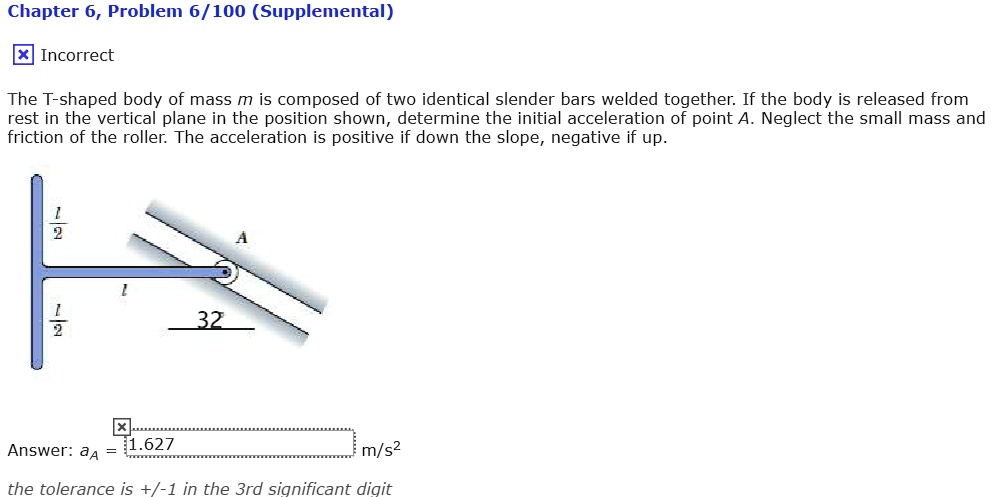 Chapter 6, Problem 6/100 (Supplemental) ? Incorrect The T-shaped body of mass m is composed of ...
