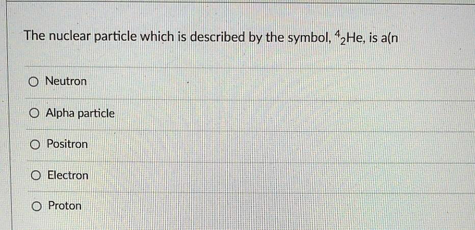 Solved The Nuclear Particle Which Is Described By The Symbol 42he Is Aln Neutron Alpha