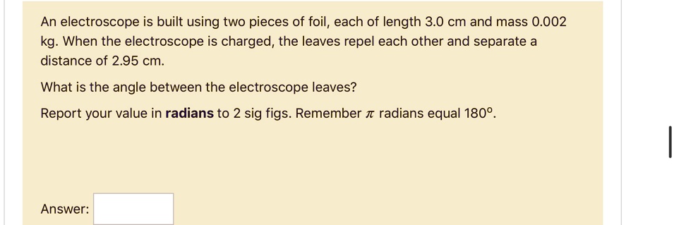 SOLVED: An electroscope is built using two pieces of foil, each of length 3.0 cm and mass 0.002 ...