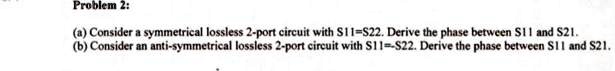 SOLVED: Problem 2: a) Consider a symmetrical, lossless 2-port circuit ...