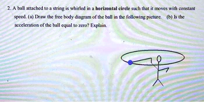 SOLVED: 2.A ball attached t0 a string is whirled in a horizontal circle ...
