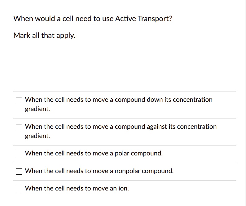 when would a cell need to use active transport mark all that apply when ...