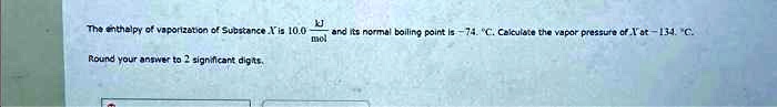 SOLVED: The enthalpy of vaporization of Substance X is 10.0 and its normal boiling point is -74 ...