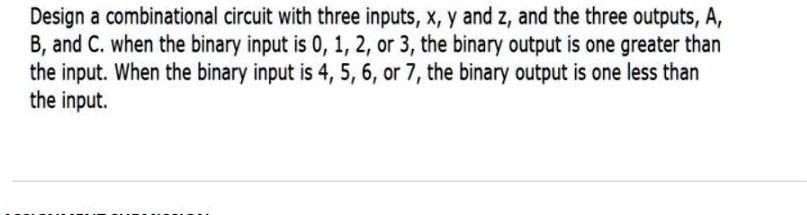 Solved Design A Combinational Circuit With Three Inputs X Y And Z And Three Outputs A B