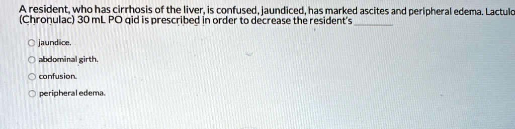 a resident who has cirrhosis of the liver is confused jaundiced has ...