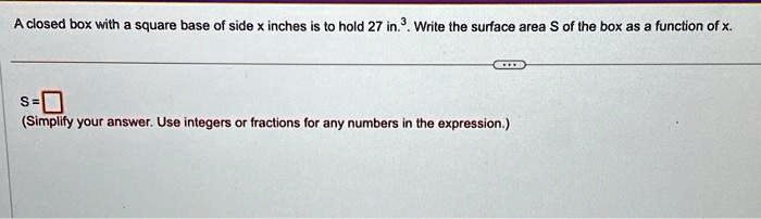 SOLVED: A closed box with a square base of side x inches is to hold 27 ...