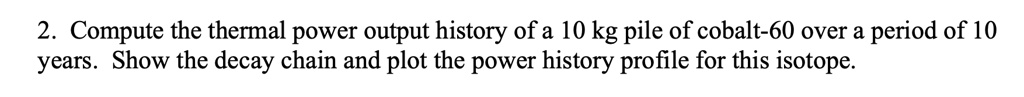 SOLVED: 2. Compute the thermal power output history of a 10 kg pile of ...