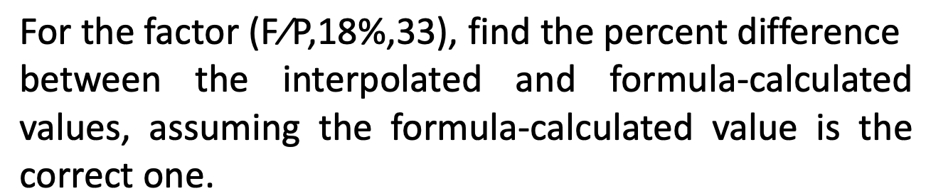 For the factor (F / P, 18 %, 33), find the percent difference between the interpolated and ...
