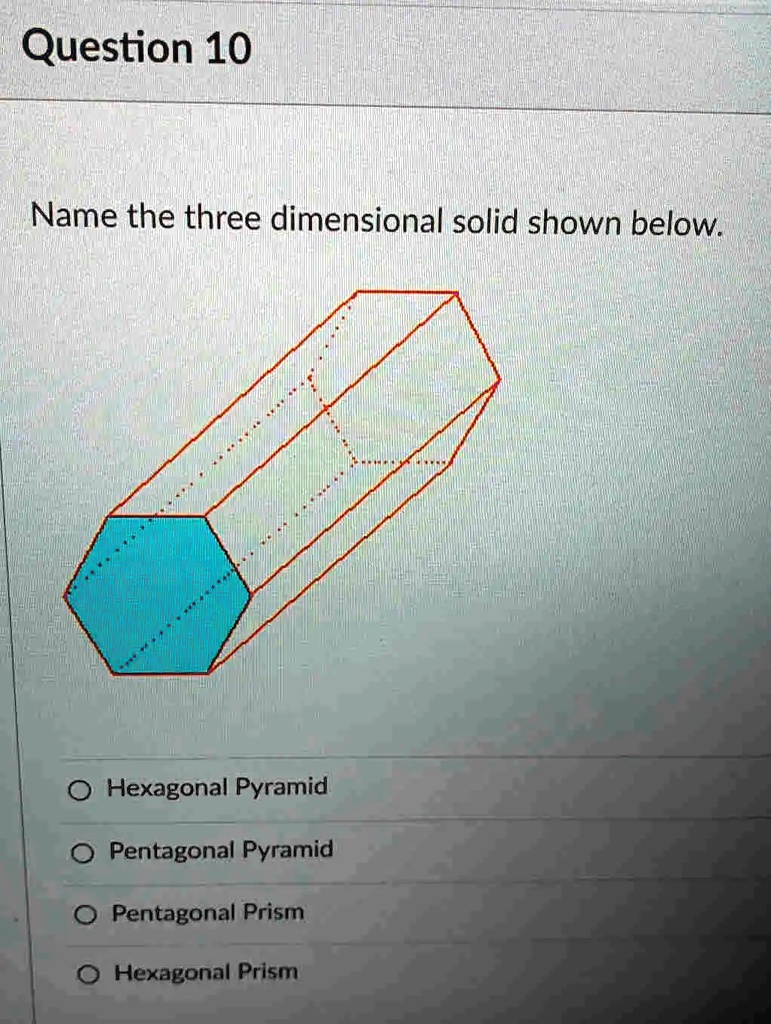 Question 10 Name the three dimensional solid shown below: Hexagonal Pyramid Pentagonal Pyramid ...