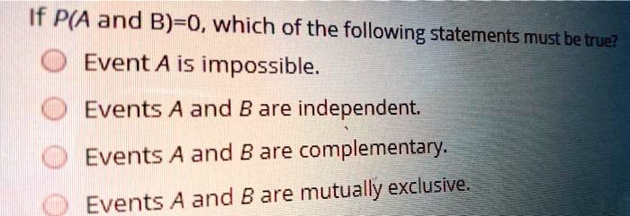 SOLVED: If P(A and B)-0, which of the following statements must betruez ...