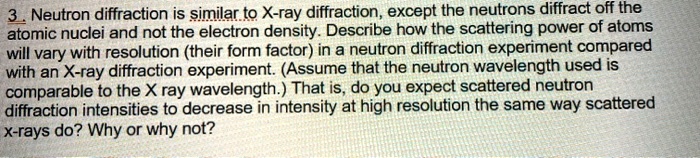 SOLVED: Neutron diffraction is similar to X-ray diffraction except the neutrons diffract off the ...