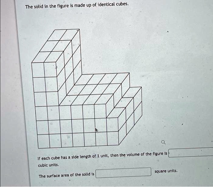 The solid in the figure is made up of identical cubes. If each cube has a side length of 1 unit ...