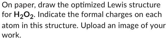 SOLVED: On paper; draw the optimized Lewis structure for H2O2: Indicate ...