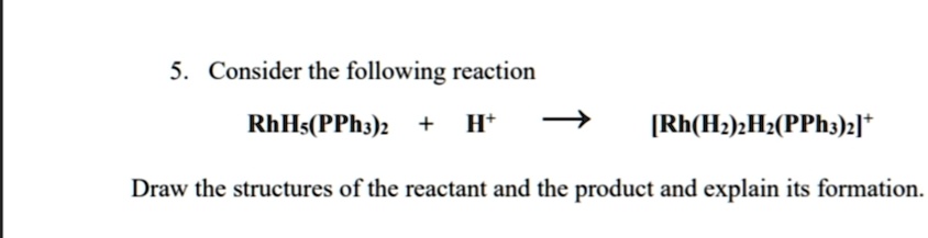 SOLVED:5. Consider the following reaction RhHs(PPh3) [Rh(Hz)zHz(PPh3)lt ...