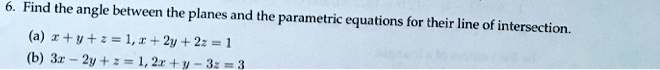 6. Find the angle between the planes and the parametric equations for their line of intersection ...