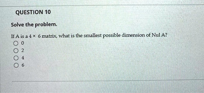 SOLVED: QUESTION 10 Solve the problem: IfA is a 4 * 6 matrix; what is the smallest possible ...