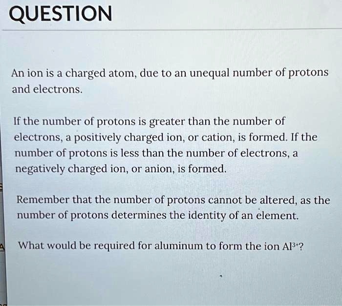 QUESTION An ion is a charged atom, due to an unequal number of protons and electrons. If the ...