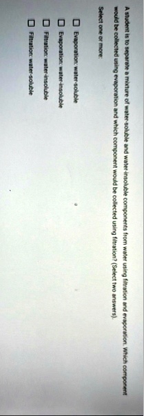 a student is to separate a mixture of water soluble and water insoluble ...
