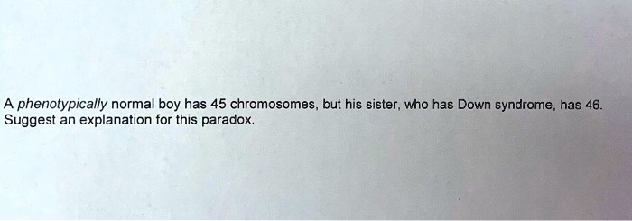 A phenotypically normal boy has 45 chromosomes, but his sister, who has ...