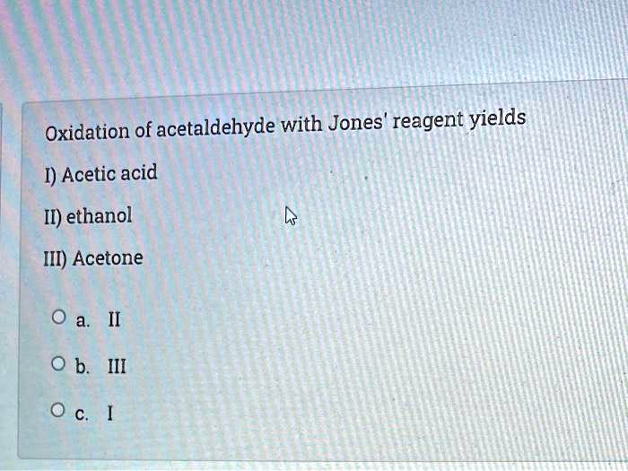 SOLVED: Oxidation of acetaldehyde with Jones' reagent yields I) Acetic ...