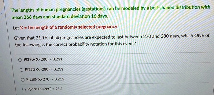 The lengths of human pregnancies (gestations) can be modeled by a bell ...
