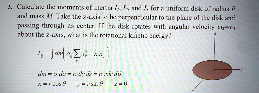 SOLVED: 3.Calculate the moments of inertia I,I2, and I for a uniform disk of radius R and mass M ...