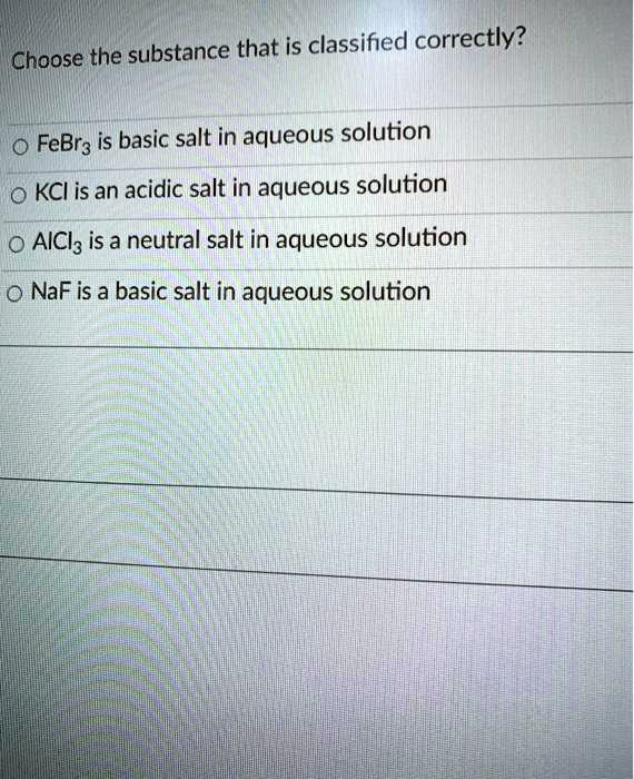 Choose the substance that is classified correctly. FeBr3 is a basic ...