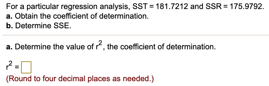 SOLVED: For a particular regression analysis, SST = 181.7212 and SSR = 175.9792. a. Obtain the ...