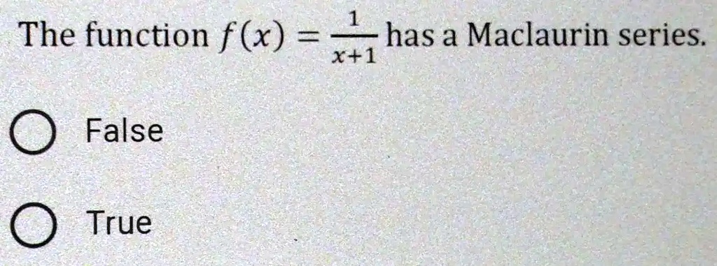 SOLVED: The function f (x) = has a Maclaurin series: X+l O False 0 True