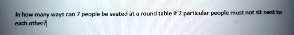 SOLVED: In how many ways can 7 people be seated at a round table if 2 ...