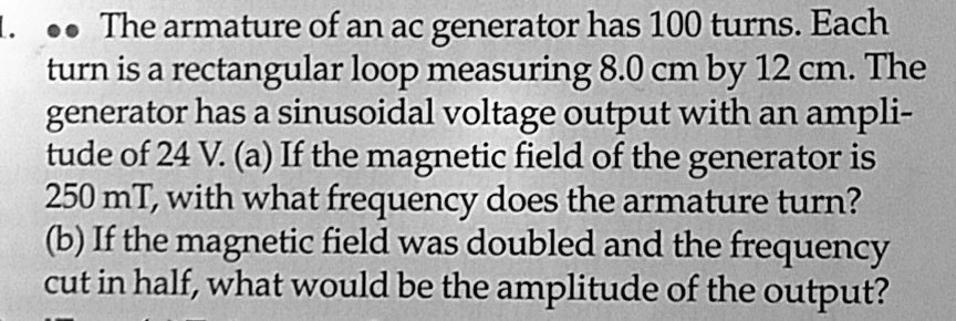 1. ∙∙ The armature of an ac generator has 100 turns. Each turn is a rectangular loop measuring 8 ...