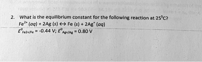 SOLVED: What is the equilibrium constant for the following reaction at 25Â°C? Fe2+ (aq) + 2Ag (s ...