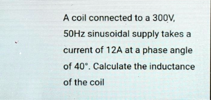 SOLVED: A coil connected to a 300V 50Hz sinusoidal supply takes a ...