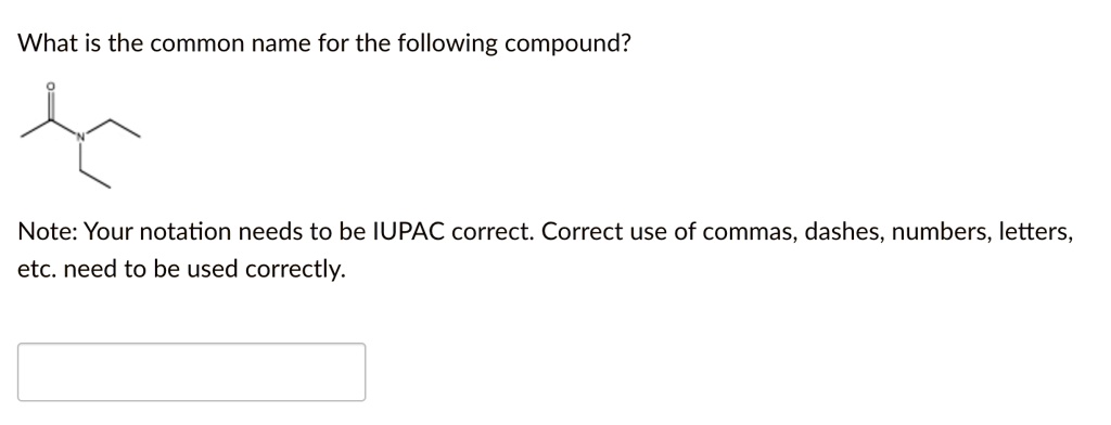 What is the common name for the following compound? Note: Your notation ...