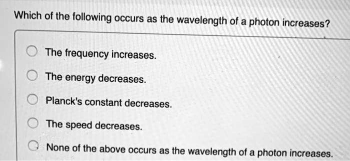 SOLVED: Which of the following occurs as the wavelength of a photon ...