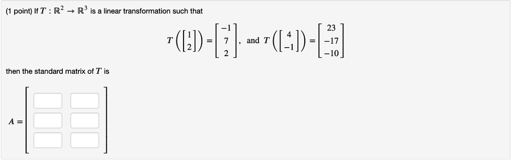 SOLVED: If T: R^2 -> R^3 is a linear transformation such that T([x, y]) = [2x + 3y, -1x - 7y, 4x ...