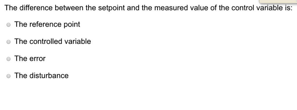 SOLVED: The difference between the setpoint and the measured value of the control variable is: o ...