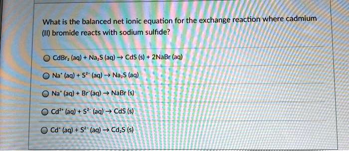 SOLVED: What is the balanced net ionic equation for the exchange reaction where cadmium bromide ...