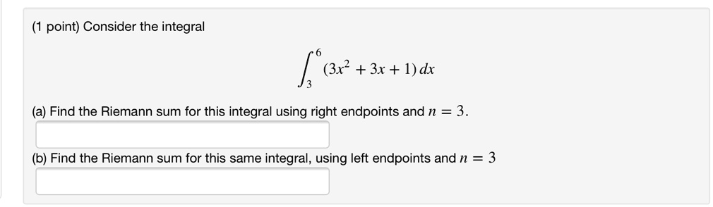 SOLVED: point) Consider the integral (3x2 + 3x + 1) dx Find the Riemann sum for this integral ...