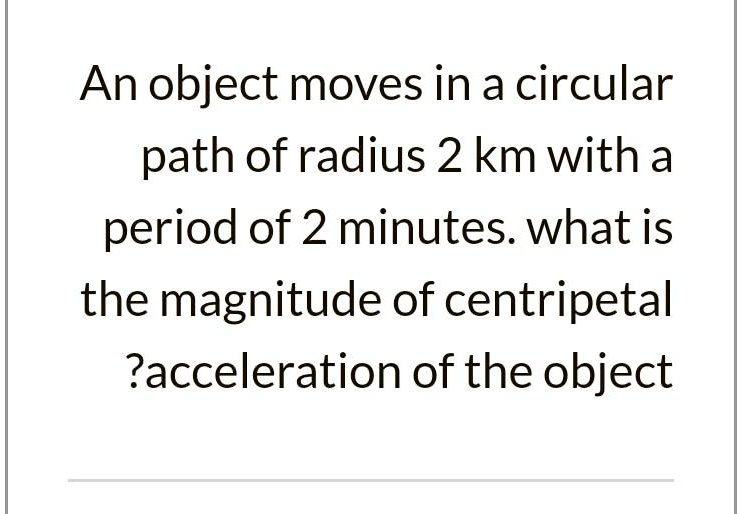 SOLVED: An object moves in a circular path of radius 2 km with a period ...