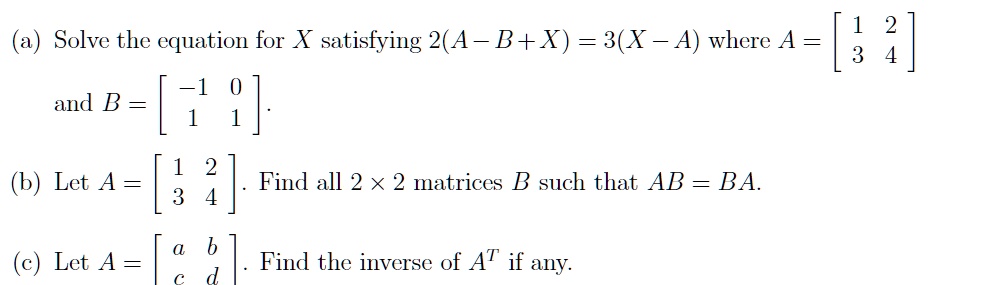 SOLVED: (a) Solve the equation for X satisfying 2(A- B+ X) = 3(X - A) where A = and B = (b) Let ...