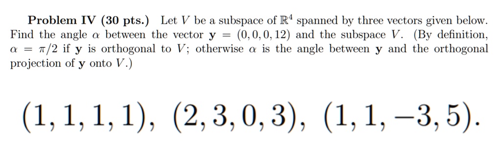 SOLVED:Problem IV (30 pts:) Let V be a subspace of R4 spanned by three vectors given below. Find ...