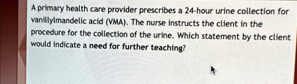 a primary health care provider prescribes a 24 hour urine collection ...