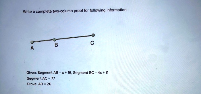 Write a complete two-column proof for following information: B C A Given: Segment AB = x + 16 ...