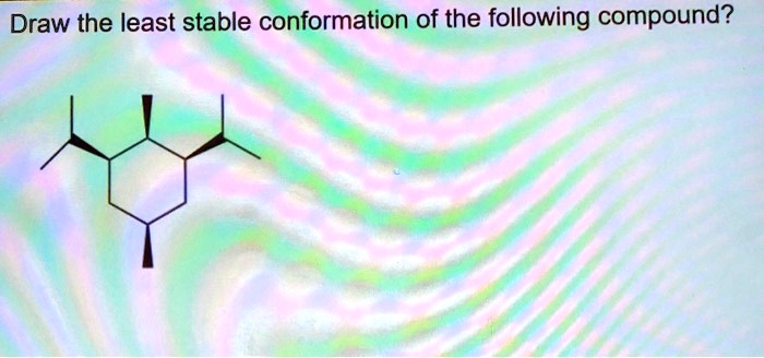 SOLVED: Draw the least stable conformation of the following compound?
