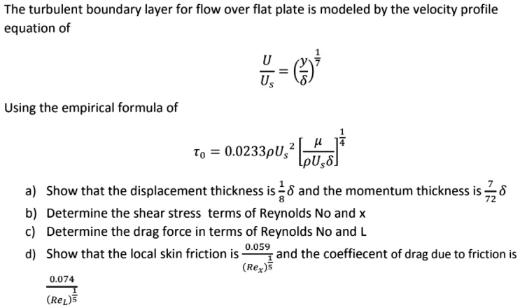The turbulent boundary layer for flow over flat plate is modeled by the velocity profile ...