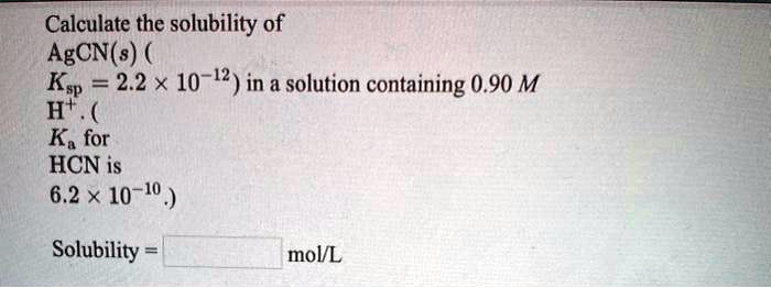 SOLVED: Calculate the solubility of AgCN(s) (Ksp = 2.2 x 10^-12) in a solution containing 0.90 M ...