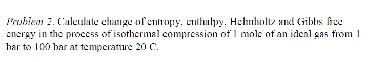 [GET ANSWER] Problem 2. Calculate change of entropy, enthalpy ...