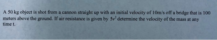 A 50 kg object is shot from cannon straight up with an initial velocity ...